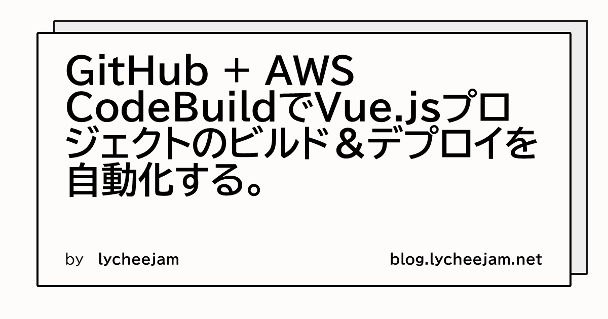 Github Aws Codebuildでvuejsプロジェクトのビルド&デプロイを自動化する。