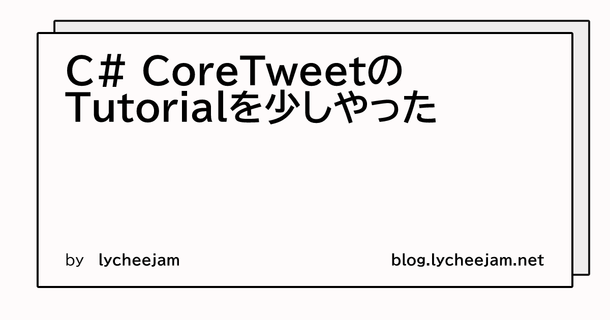 C# CoreTweetのTutorialを少しやった | blog.lycheejam.net