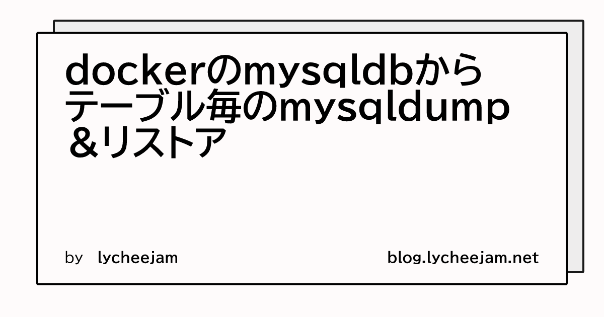 dockerのmysqldbからテーブル毎のmysqldump&リストア | blog.lycheejam.net dockerのmysqldbからテーブル毎のmysqldump&リストア | blog.lycheejam.net
