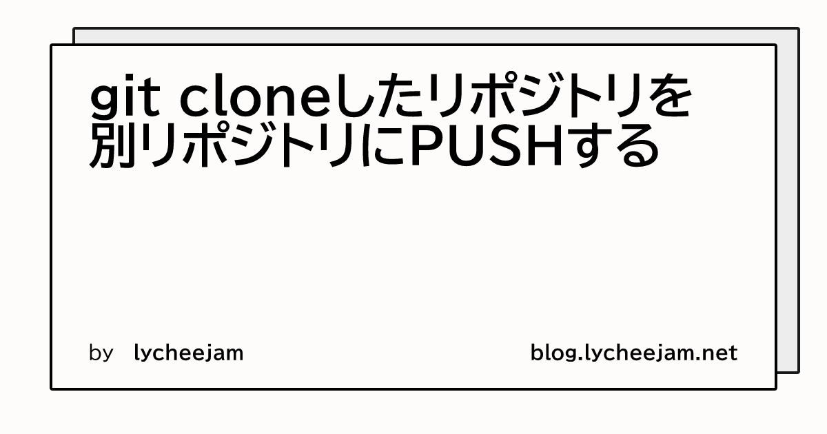 git cloneしたリポジトリを別リポジトリにPUSHする | blog.lycheejam.net