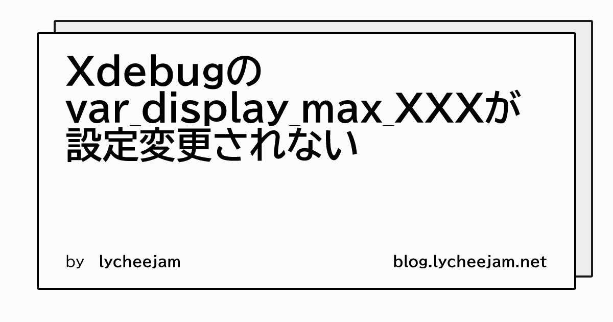 Xdebugのvar_display_max_XXXが設定変更されない | blog.lycheejam.net Xdebugのvar_display_max_XXXが設定変更されない | blog.lycheejam.net