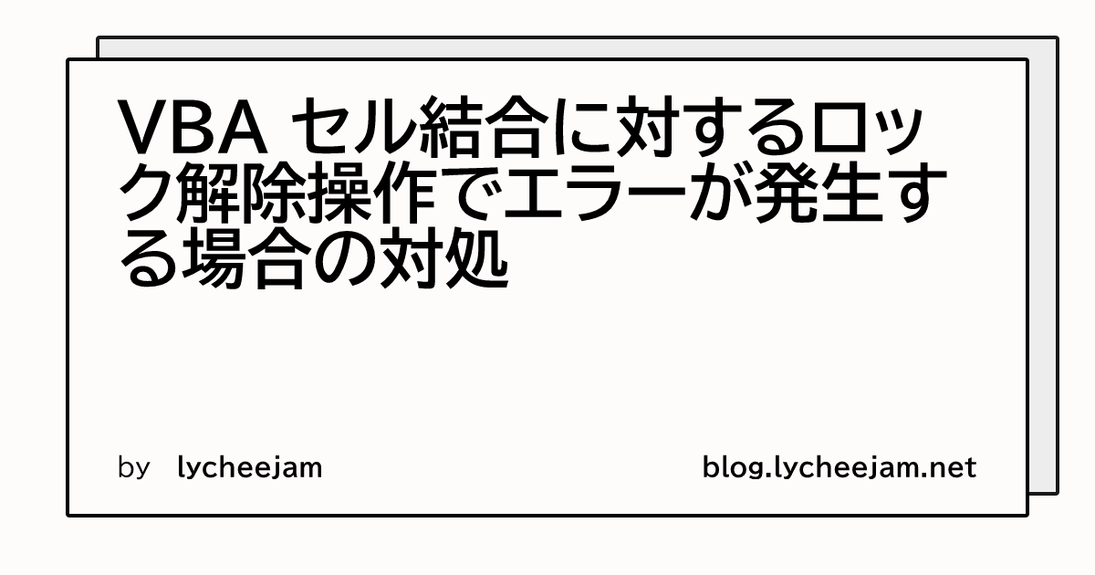 VBA セル結合に対するロック解除操作でエラーが発生する場合の対処 | blog.lycheejam.net