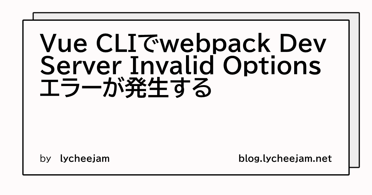 Vue CLIでwebpack Dev Server Invalid Optionsエラーが発生する | blog.lycheejam.net